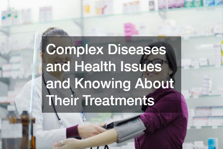 Complex Diseases and Health Issues and Knowing About Their Treatments